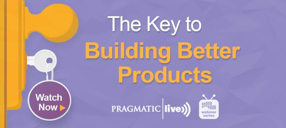 The Key to Building Better Products - Pragmatic Institute
